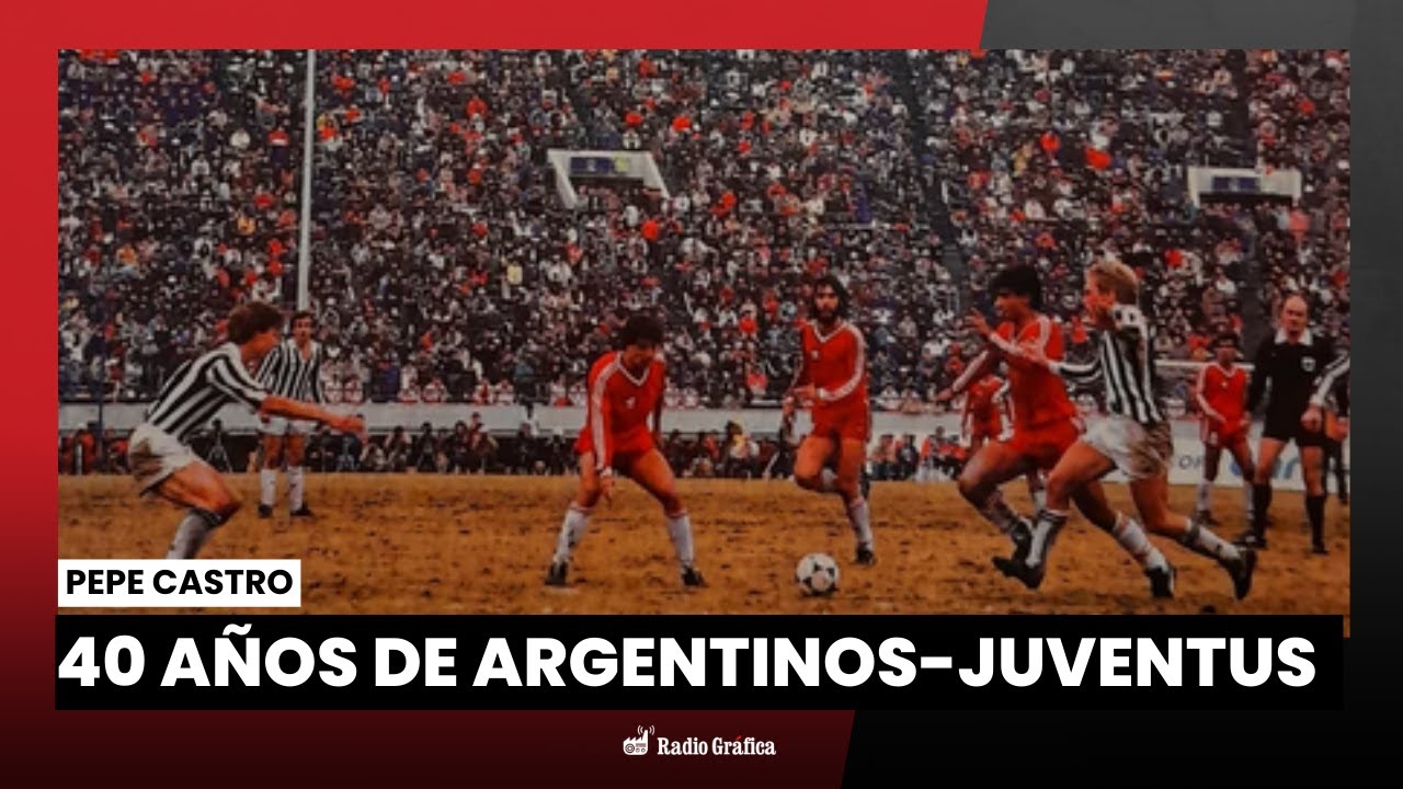 40 años de Argentinos Juniors-Juventus: El recuerdo del Pepe Castro ...